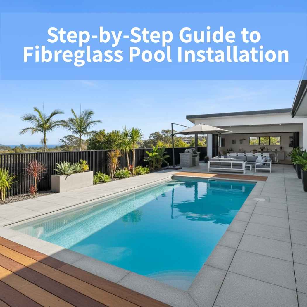 Step-by-Step Guide to Fibreglass Pool Installation